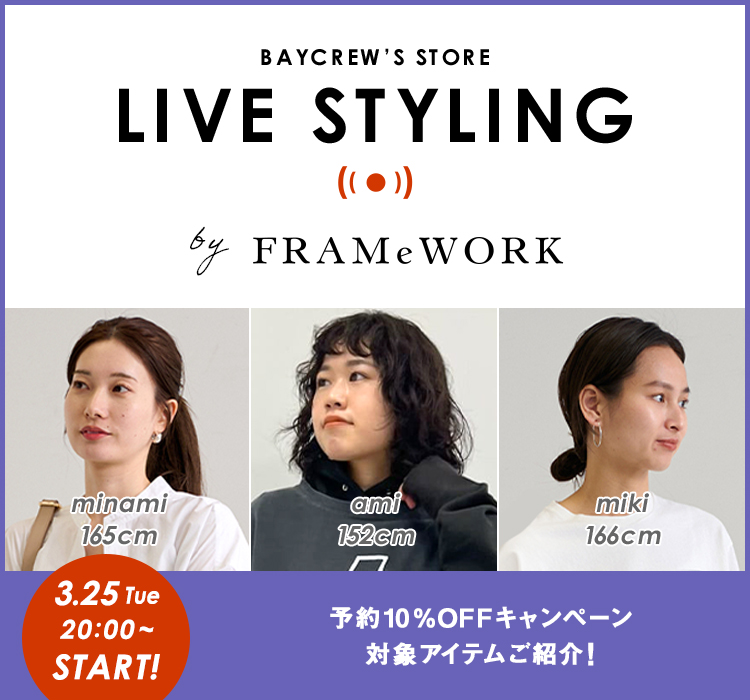 【LIVE STYLING】3/25(火)20:00 FRAMeWORK /予約10%OFFキャンペーン対象アイテムご紹介！｜FRAMeWORK｜BAYCREW’S STORE