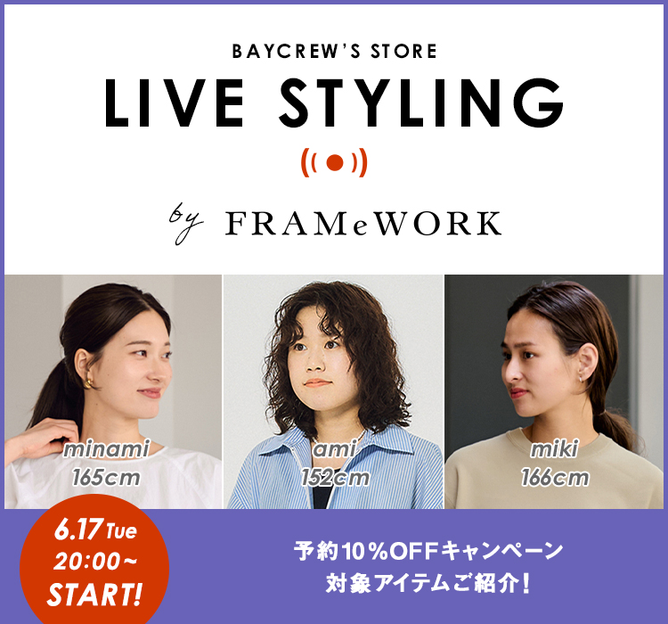 【LIVE STYLING】6/17(火)20:00 FRAMeWORK / 予約10%OFFキャンペーン対象アイテムご紹介！｜FRAMeWORK｜BAYCREW’S STORE