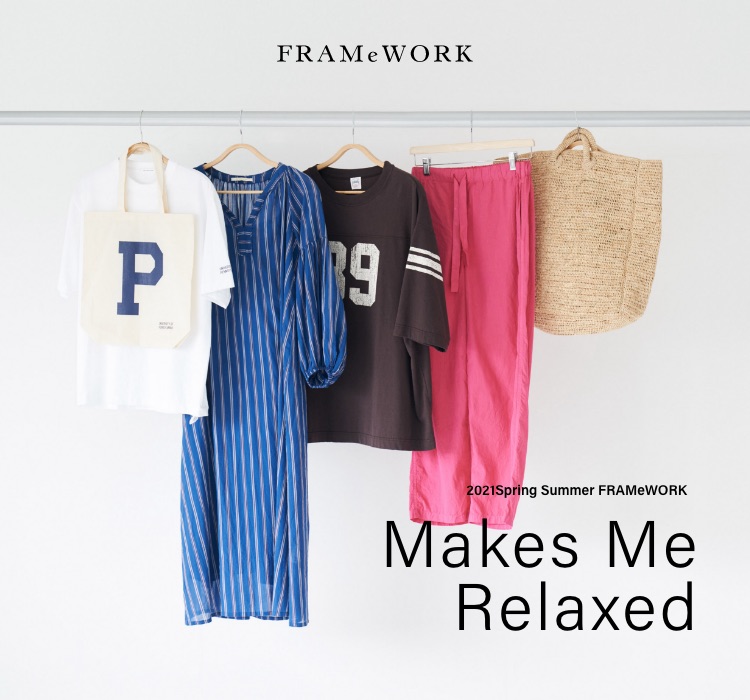 2021 Spring Summer FRAMeWORK | Makes me relaxed｜FRAMeWORK - BAYCREW'S STORE